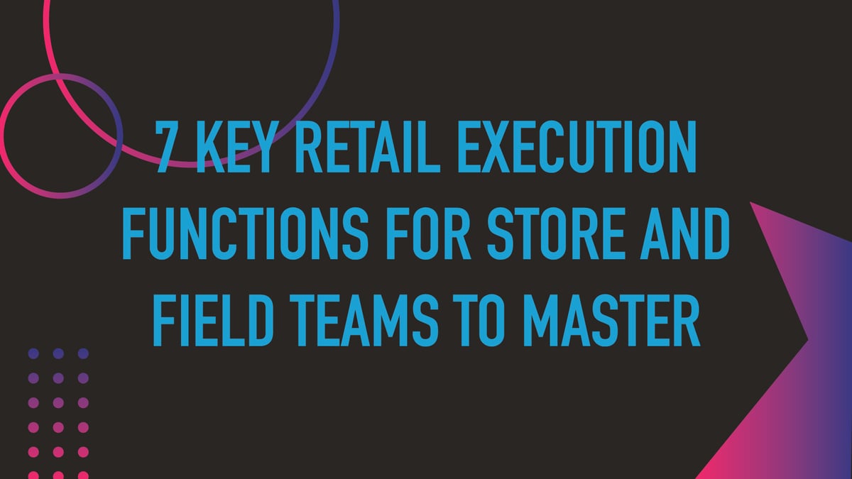 7 Key Retail Execution Functions for Store and Field Teams to Master